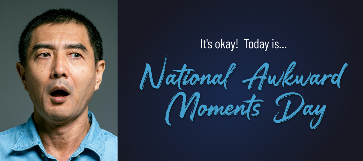 It's okay... Today is National Awkward Moments Day.